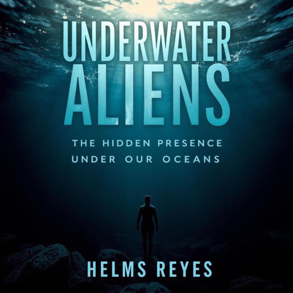 Underwater Aliens: The Hidden Presence Under Our Oceans by Helms Reyes ...