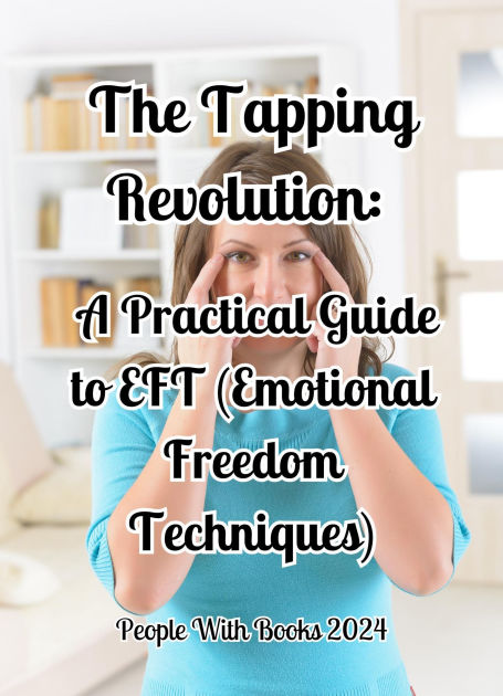 The Tapping Revolution: A Practical Guide to EFT (Emotional Freedom ...