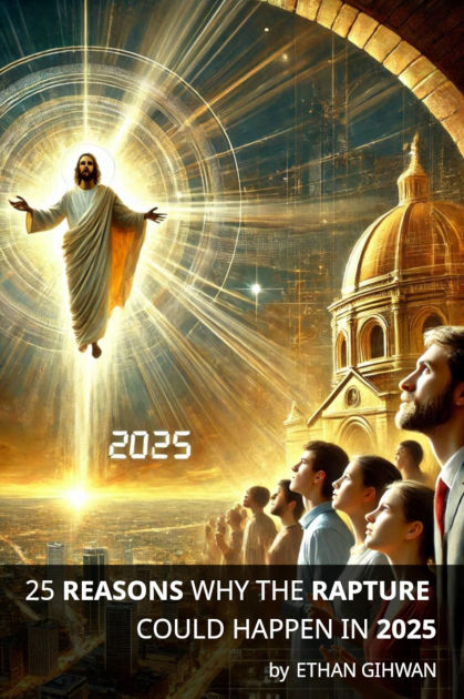 25 Reasons Why The Rapture Could Happen In 2025 by Ethan Gihwan | eBook ...