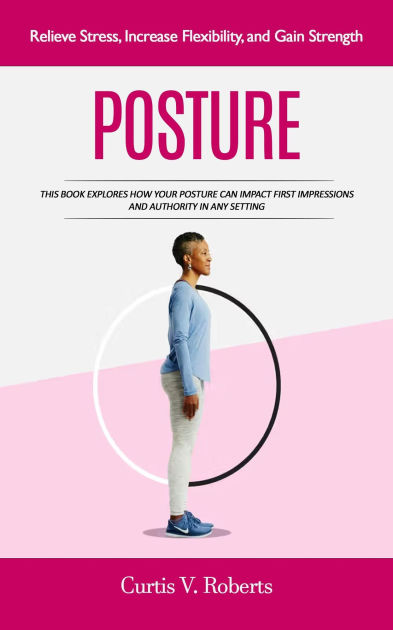 Posture: Relieve Stress, Increase Flexibility, and Gain Strength (This ...