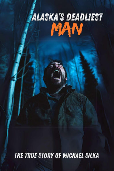 Alaska's Deadliest Man : The True Story of Michael Silka by Amy Chase ...