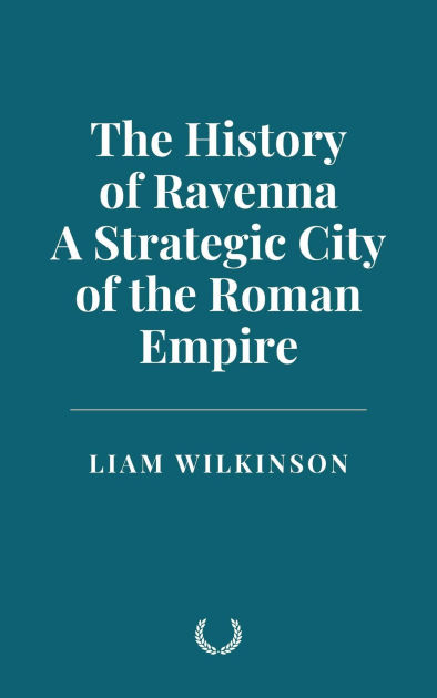 The History of Ravenna, a Strategic City of the Roman Empire by Liam ...