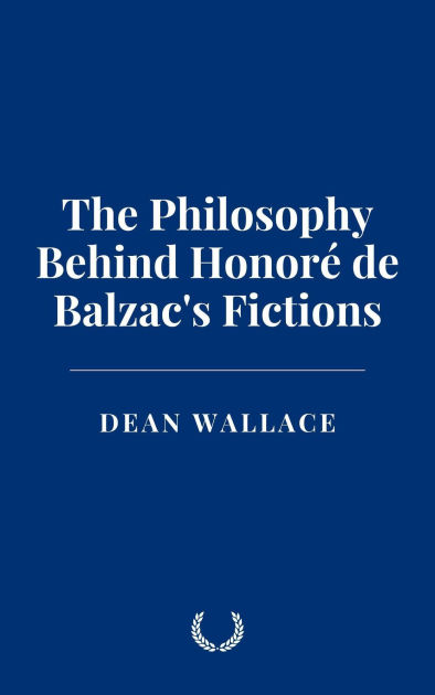 The Philosophy Behind Honoré de Balzac's Fictions by Dean Wallace ...