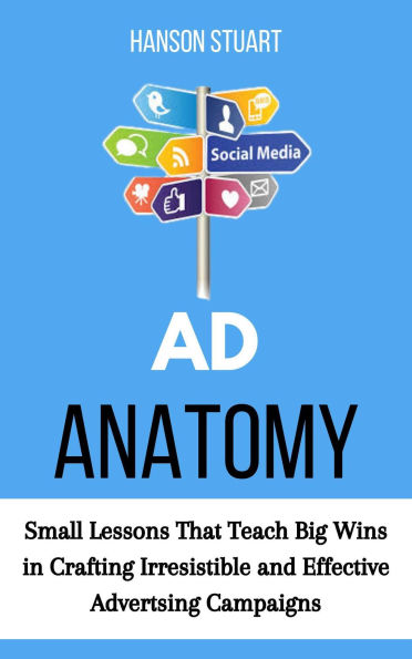 Ad Anatomy: Small Lessons That Teach Big Wins in Crafting Irresistible ...