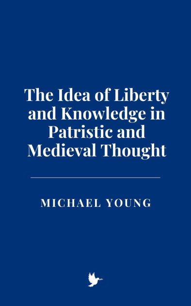 The Idea of Liberty and Knowledge in Patristic and Medieval Thought by ...