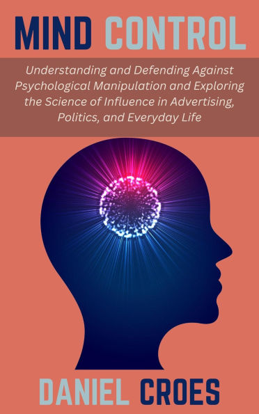 Mind Control: Understanding and Defending Against Psychological Manipulation and Exploring the ...