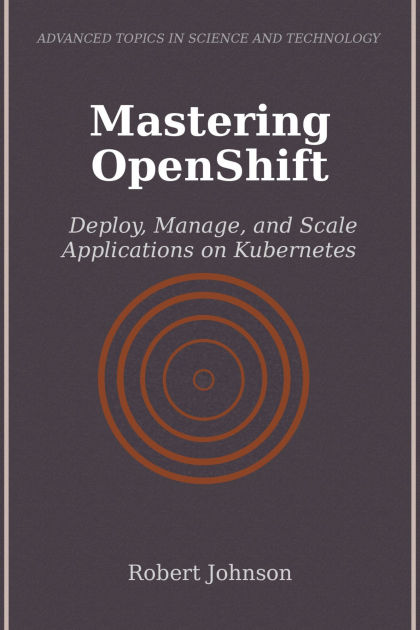 Mastering OpenShift: Deploy, Manage, and Scale Applications on ...