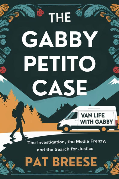The Gabby Petito Case: The Investigation, the Media Frenzy, and the ...