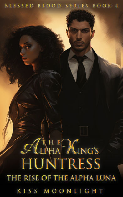 The Alpha King's Huntress: The Rise of the Alpha Luna by KISS Moonlight ...