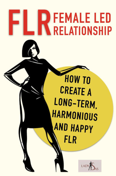 FLR - Female Led Relationship: How to create a long-term, harmonious ...