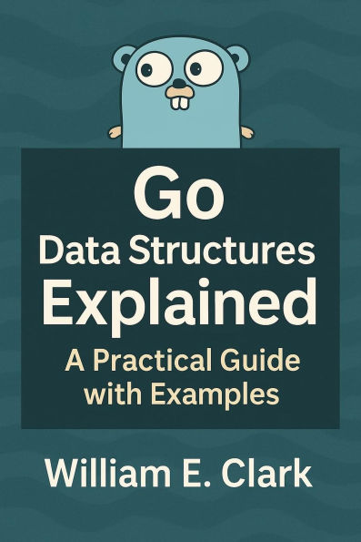 Go Data Structures Explained: A Practical Guide with Examples by William E. Clark | eBook ...