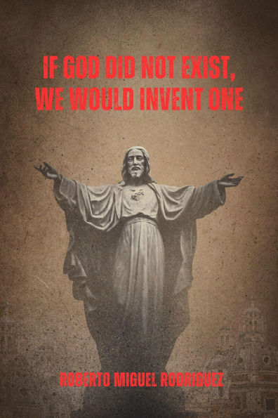 If God did not Exist, We Would Invent One by Roberto Miguel Rodriguez ...