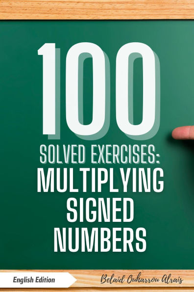 100 Solved Exercises: Multiplying Signed Numbers by BELAID OUHARROU ALRAIS | eBook | Barnes & Noble®