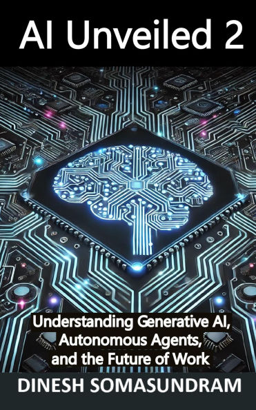 AI Unveiled 2 - Understanding Generative AI, Autonomous Agents, and the Future of Work by Dinesh ...