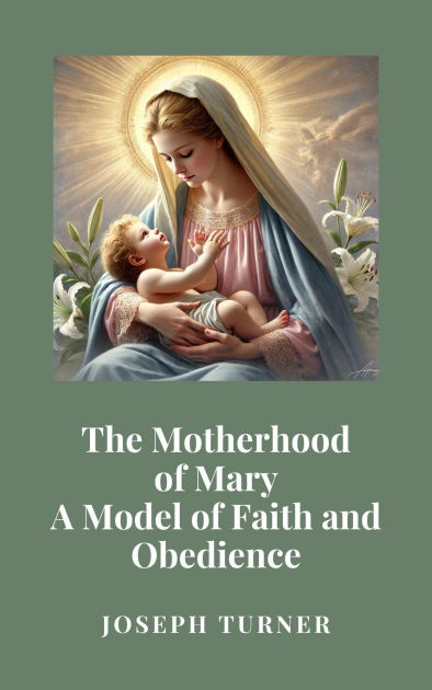 The Motherhood of Mary: A Model of Faith and Obedience by Joseph Turner ...