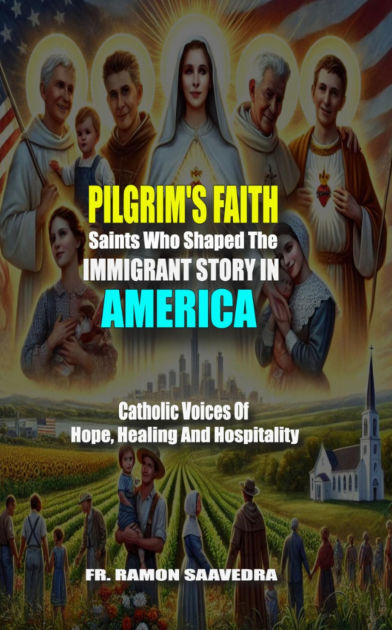 The Pilgrim's Faith: Saints Who Shaped the Immigrant Story in America ...