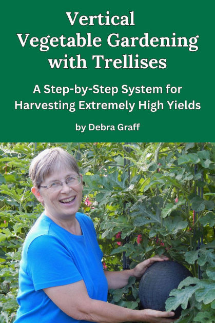 Vertical Vegetable Gardening with Trellises: A Step-by-Step System for ...