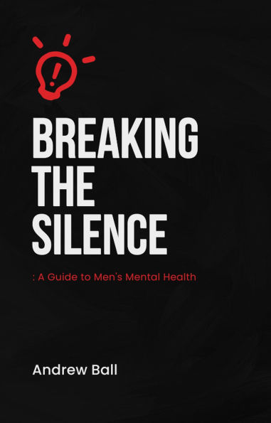 Breaking the silence - A guide to men's mental health. by Andrew Ball | eBook | Barnes & Noble®