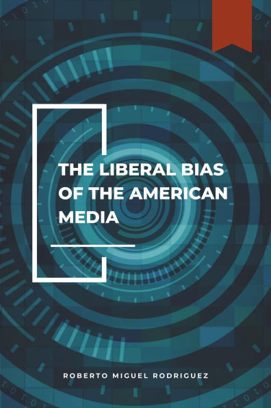 The Liberal Bias of the American Media by Roberto Miguel Rodriguez ...