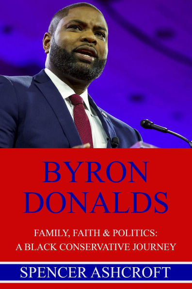 Byron Donalds, Family, Faith & Politics: A Black Conservative Journey by Spencer Ashcroft ...