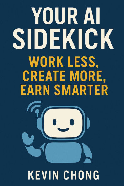 Your AI Sidekick: Work Less, Create More, Earn Smarter by Kevin Chong ...