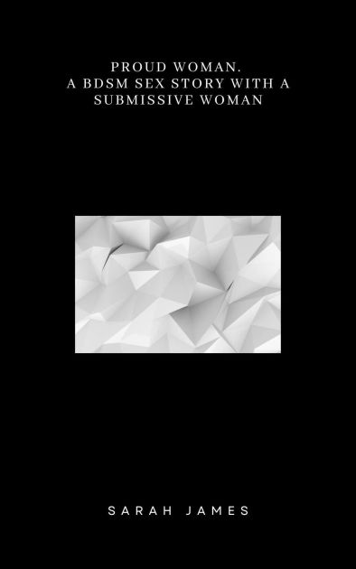 Proud Woman. A BDSM Sex Story with a Submissive Woman by Sarah James ...