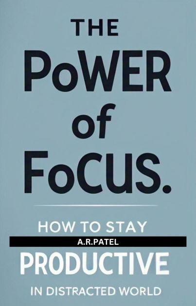 The Power of Focus: How to Stay Productive in a Distracted World by A.R ...