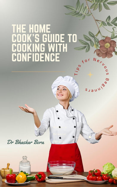 The Home Cook's Guide to Cooking With Confidence: Tips for Nervous ...