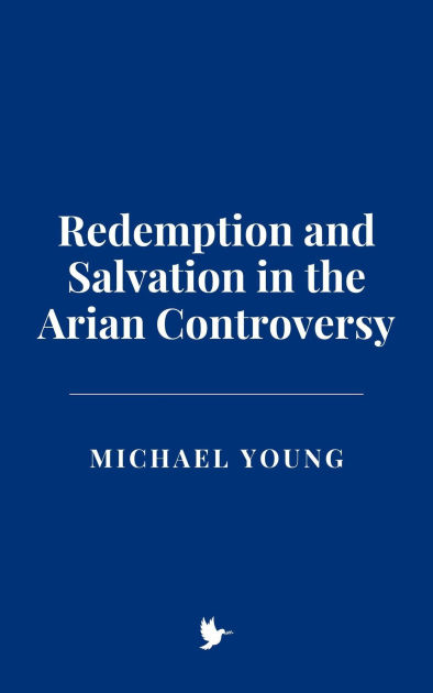 Redemption and Salvation in the Arian Controversy by Michael Young ...