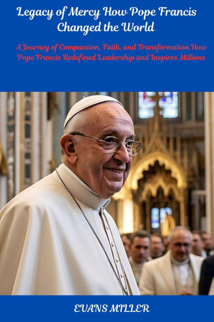 Legacy of Mercy How Pope Francis Changed the World : A Journey of ...