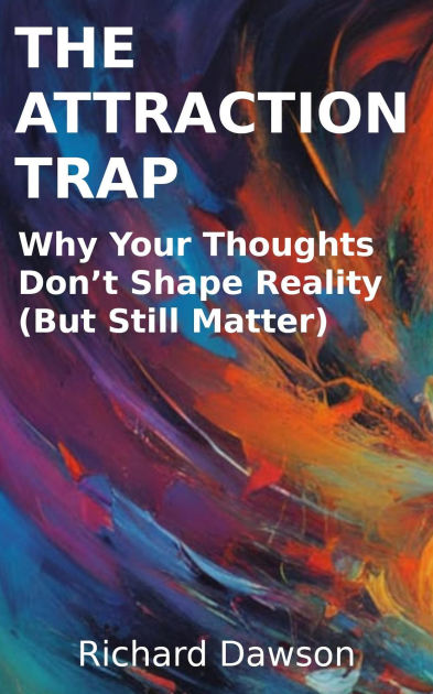 The Attraction Trap: Why Your Thoughts Don't Shape Reality (But Still ...