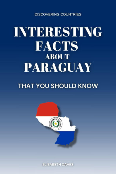 Interesting Facts About Paraguay That You Should Know (Discovering ...