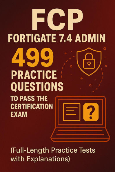 FCP - FortiGate 7.4 Admin: 499 Practice Questions to Pass the ...