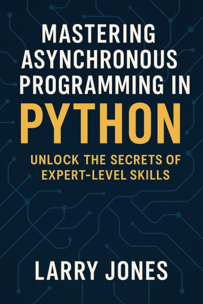 Mastering Asynchronous Programming in Python: Unlock the Secrets of Expert-Level Skills by Larry ...