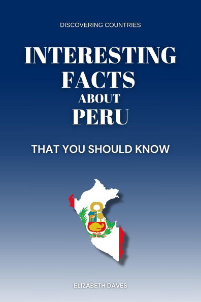 Interesting Facts About Peru That You Should Know (Discovering ...