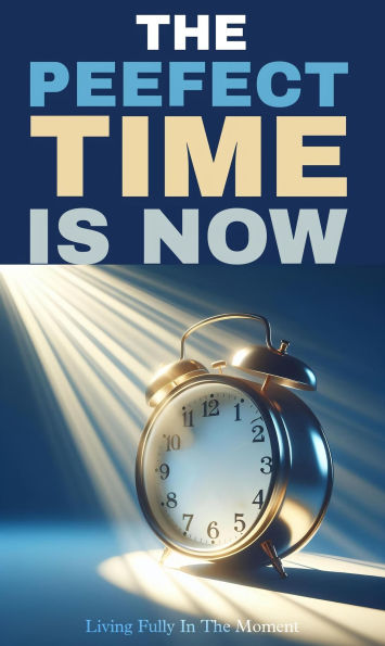 The perfect time is now: living fully in the moment by Redwood | eBook | Barnes & Noble®