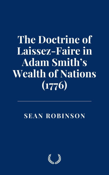 The Doctrine of Laissez-Faire in Adam Smith's Wealth of Nations (1776 ...