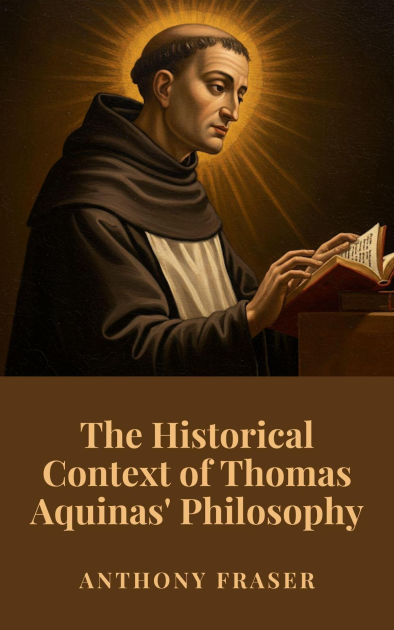 The Historical Context of Thomas Aquinas' Philosophy by Anthony Fraser ...