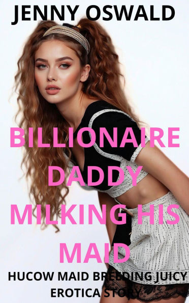 Billionaire Daddy Milking His Maid - Hucow Maid Breeding Juicy Erotic Story by Jenny Oswald ...