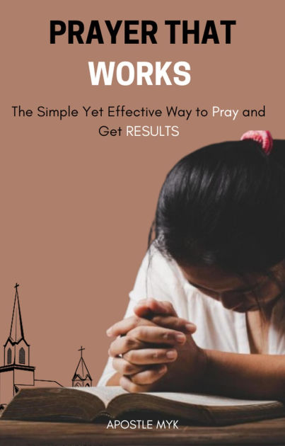 Prayer That Works; The Simple Yet Effective Way To Pray And Get Results ...