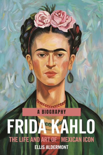 Frida Kahlo, A Biography: The Life and Art of a Mexican Icon by Ellis ...