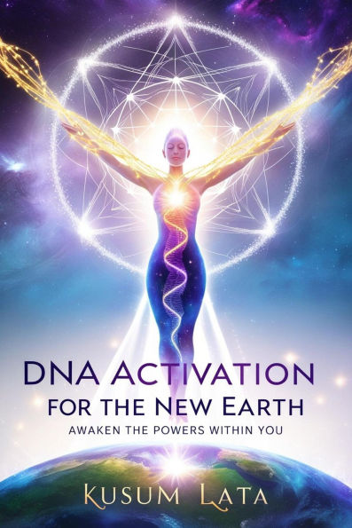 DNA Activation for the New Earth: Awaken the Powers Within You by kusum ...