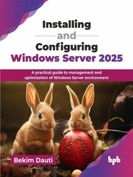 Installing and Configuring Windows Server 2025: A practical guide to management and optimization ...