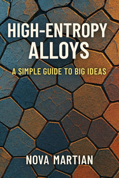 High-Entropy Alloys: A Simple Guide to Big Ideas by NOVA MARTIAN ...