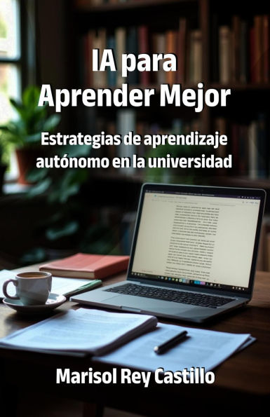 IA para Aprender Mejor. Estrategias de aprendizaje autónomo en la universidad by Marisol Rey ...