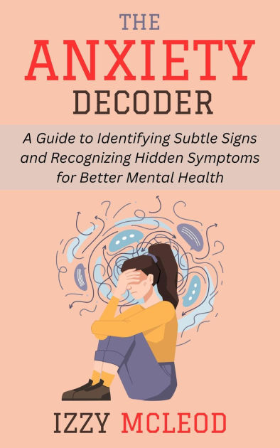 The Anxiety Decoder: A Guide to Identifying Subtle Signs and ...
