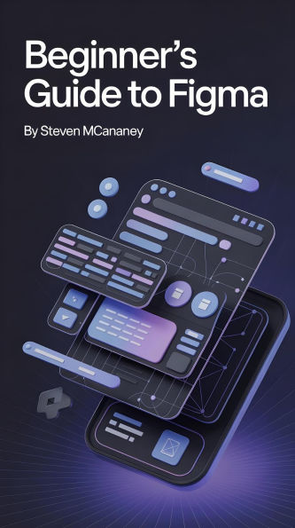 The Beginner's Guide to Figma by Steven Mcananey | eBook | Barnes & Noble®