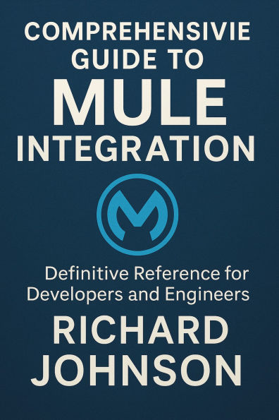 Comprehensive Guide to Mule Integration: Definitive Reference for Developers and Engineers by ...