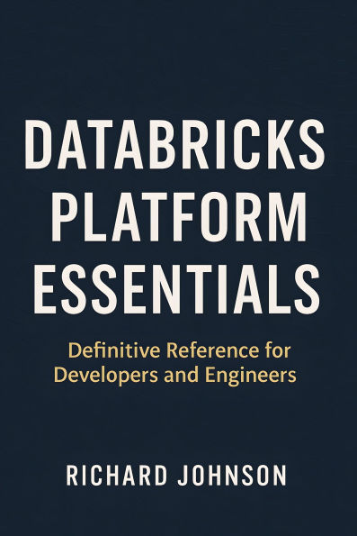 Databricks Platform Essentials: Definitive Reference for Developers and Engineers by Richard ...