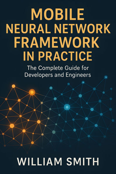 Mobile Neural Network Framework in Practice: The Complete Guide for Developers and Engineers by ...